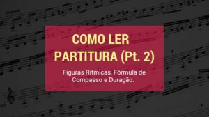 Como Ler Partitura (Pt. 2): Figuras Rítmicas, Fórmula de Compasso e Duração